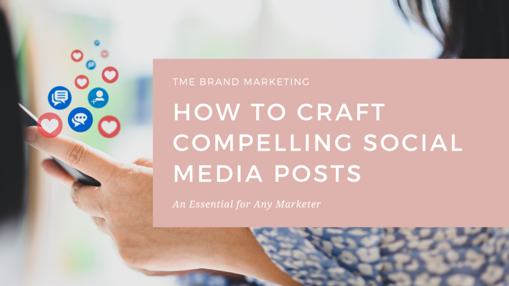 How to Craft Compelling Social Media Posts - TME Brand Marketing